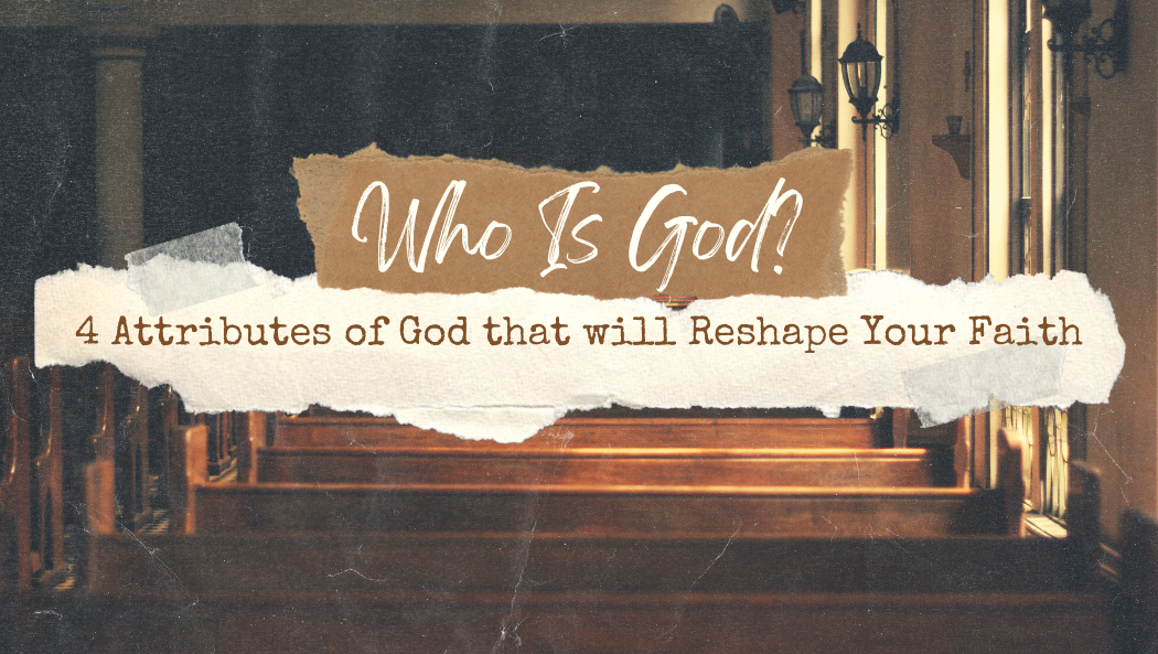 Who is God? 4 Attributes of God that will Reshape Your Faith